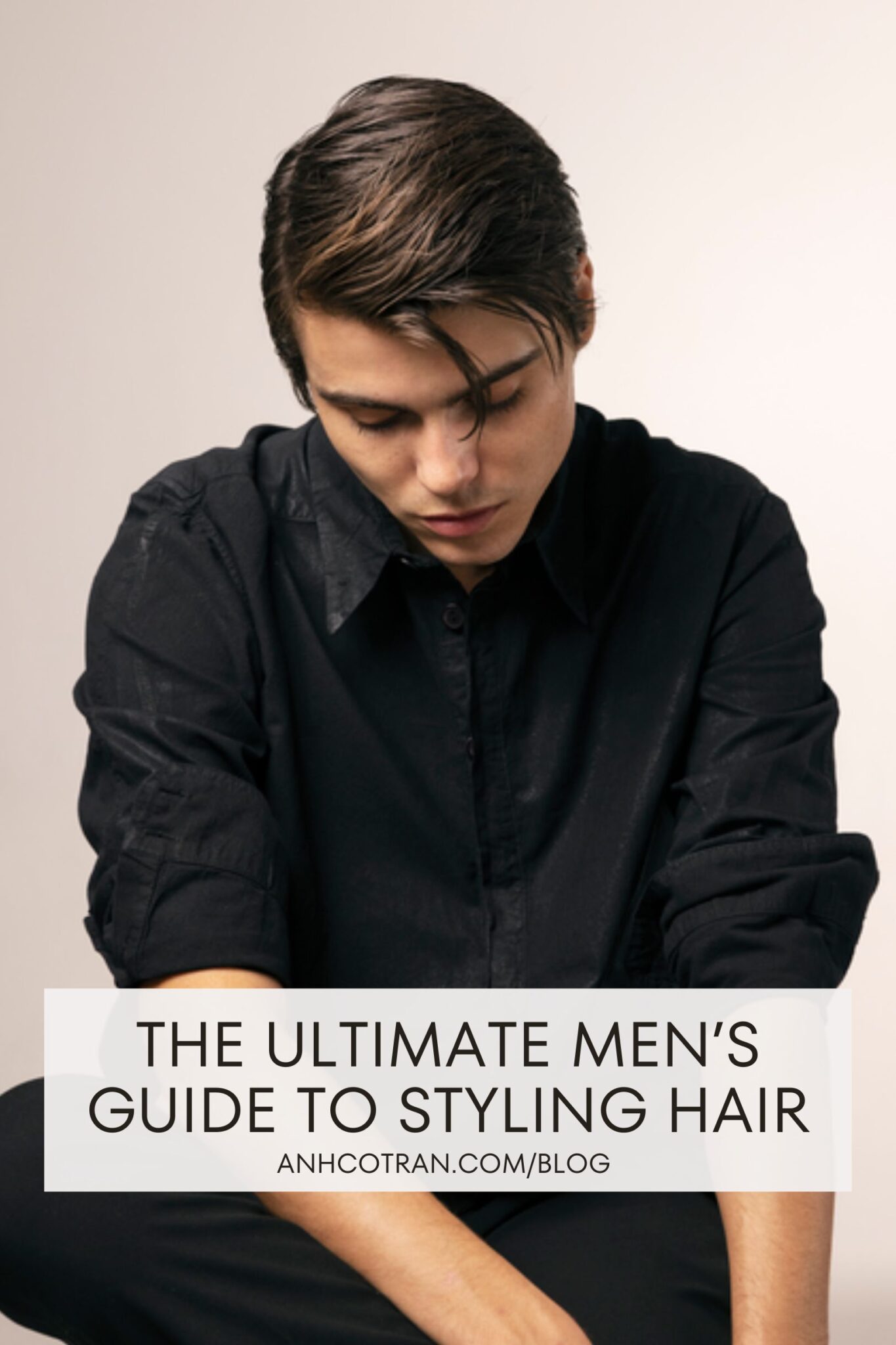 The Ultimate Men’s Guide to Styling Hair - Anh Co Tran